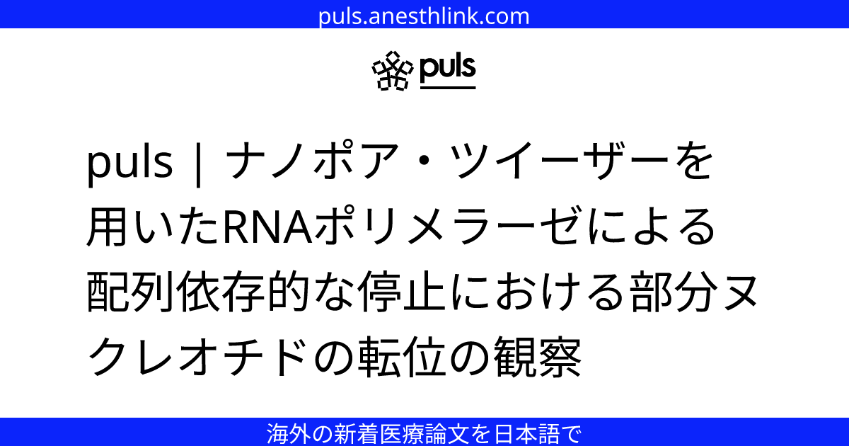 puls | ナノポア・ツイーザーを用いたRNAポリメラーゼによる配列依存的な停止における部分ヌクレオチドの転位の観察